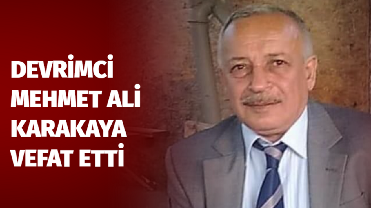Devrimci Mehmet Ali Karakaya vefat etti