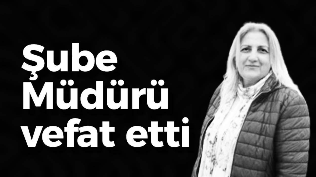 Şube Müdürü Hülya Özer vefat etti