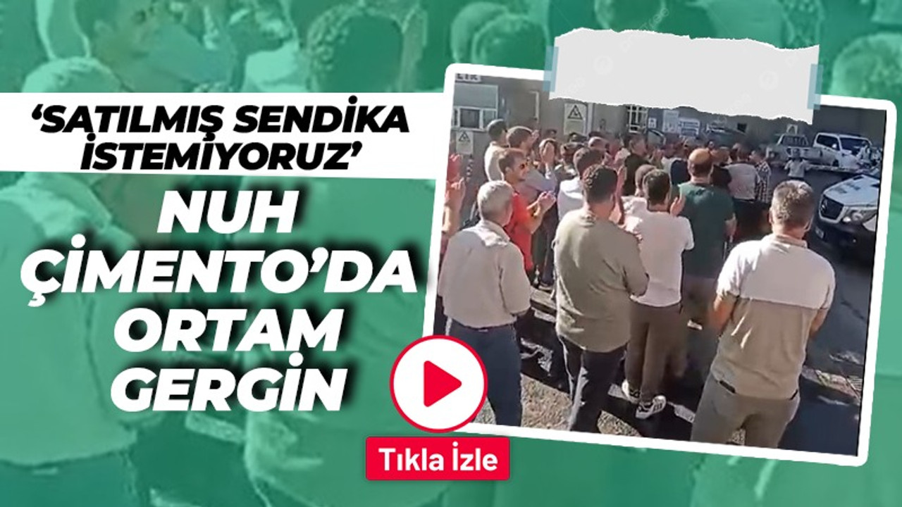 Nuh Çimento'da ortam gergin